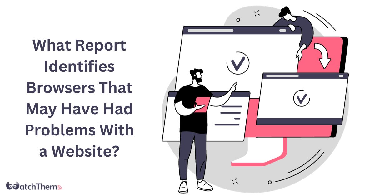 What Report Identifies Browsers That May Have Had Problems With a ...